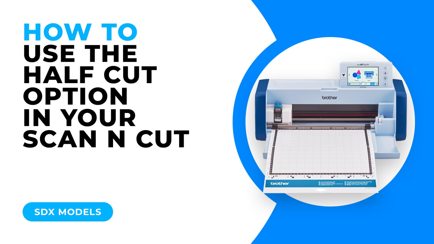 HOW TO USE THE HALF CUT OPTION IN YOUR SCAN N CUT – SDX MODELS – Scan N ...