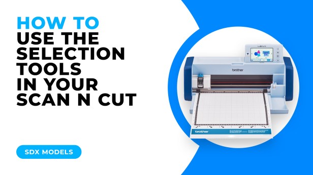 HOW TO USE THE SELECTION TOOLS IN YOUR SCAN N CUT – SDX MODELS – Scan N ...